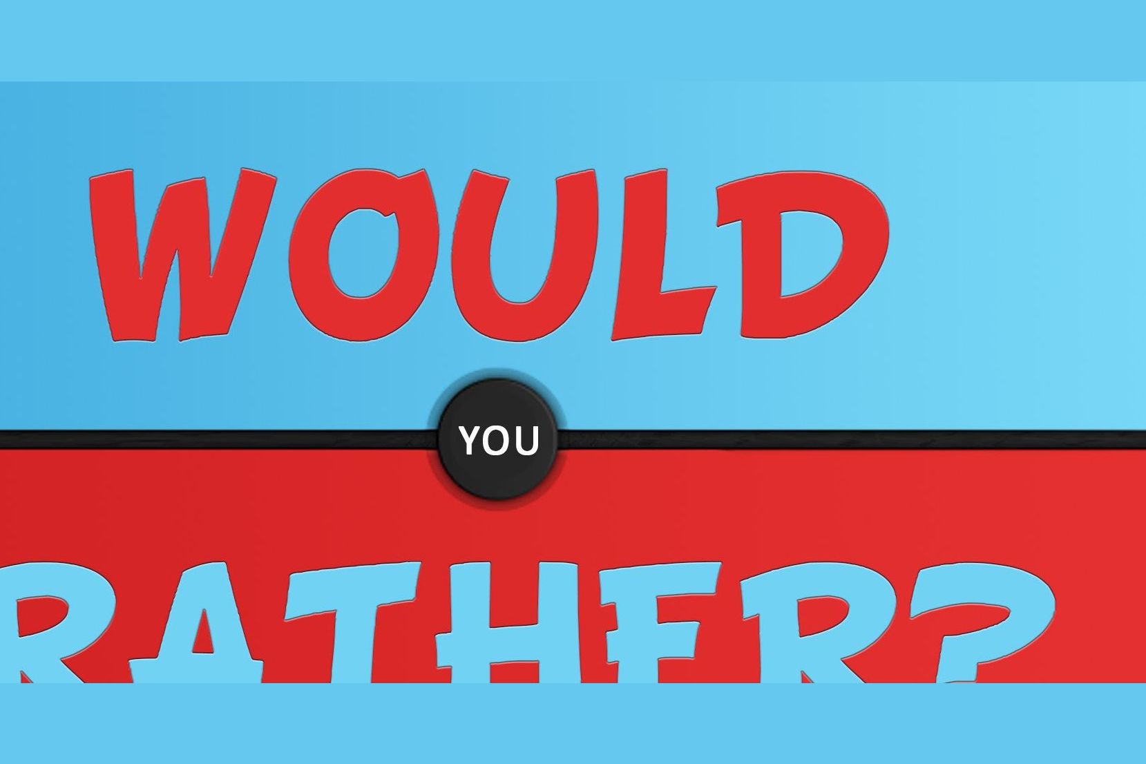 WOULD YOU RATHER