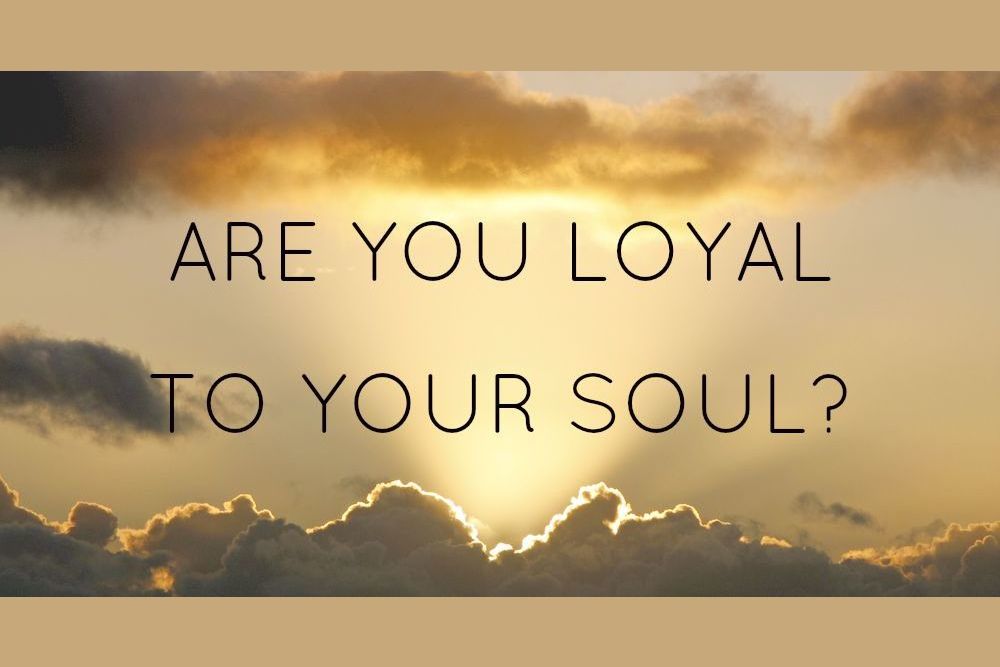 Are You Loyal To Your Soul?