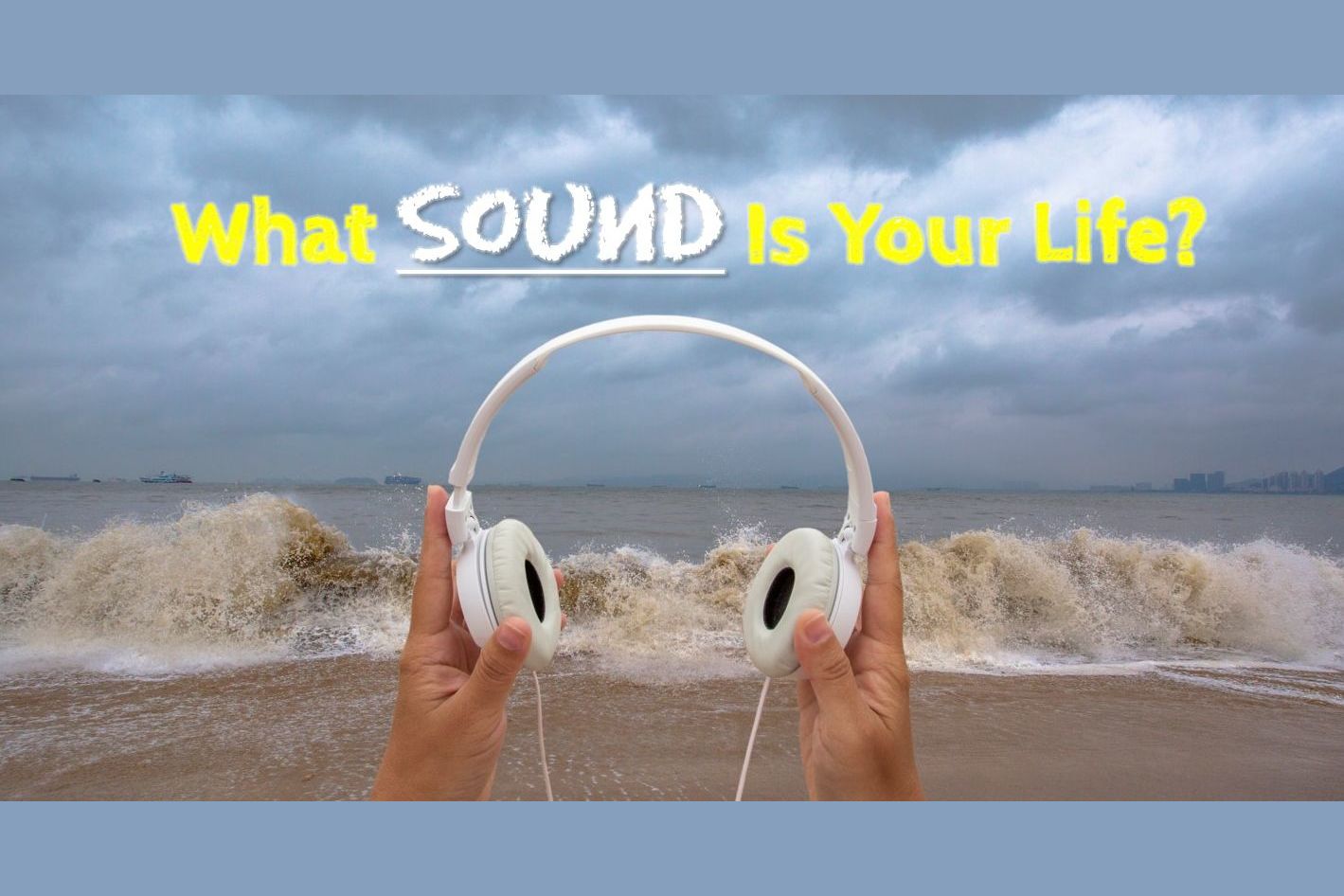 What Sound Is Your Life?