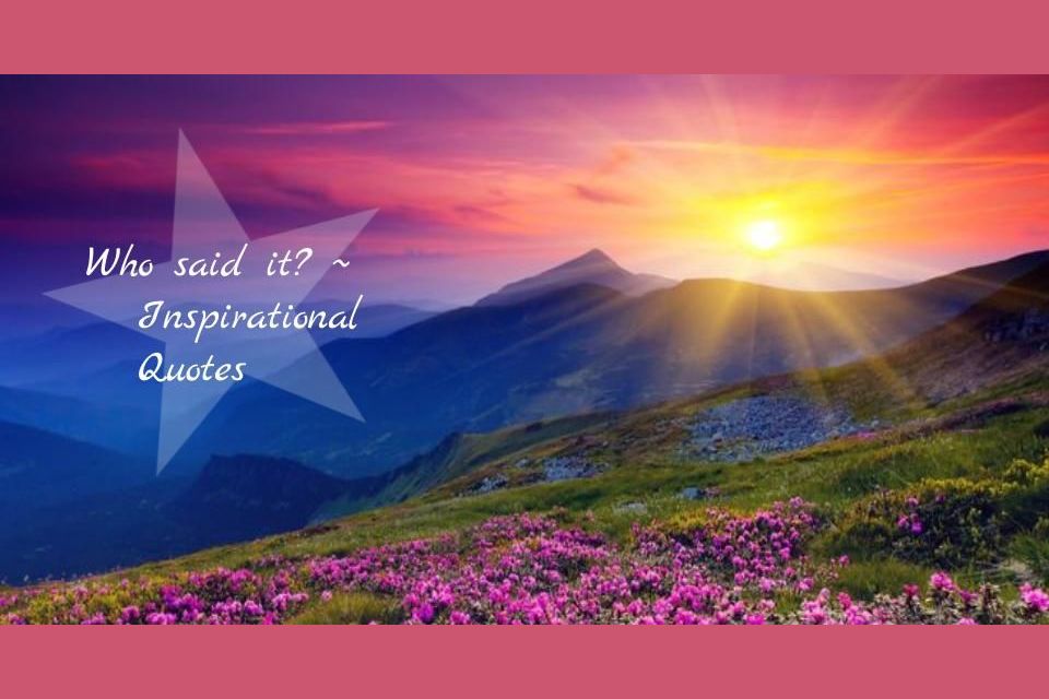 Who said it? - Inspirational Quotes
