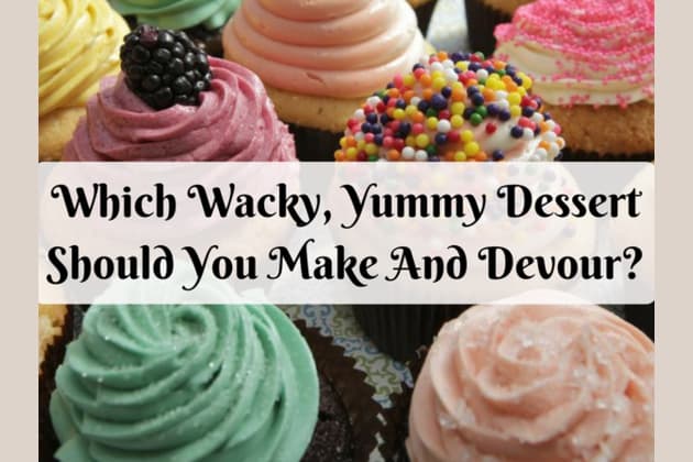 Which Wacky, Yummy Dessert Should You Make And Devour?