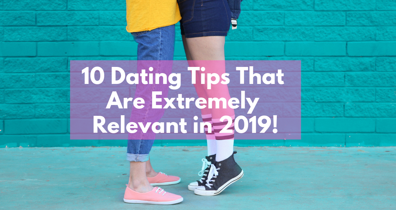 10 Dating Tips That Are Extremely Relevant in 2019!
