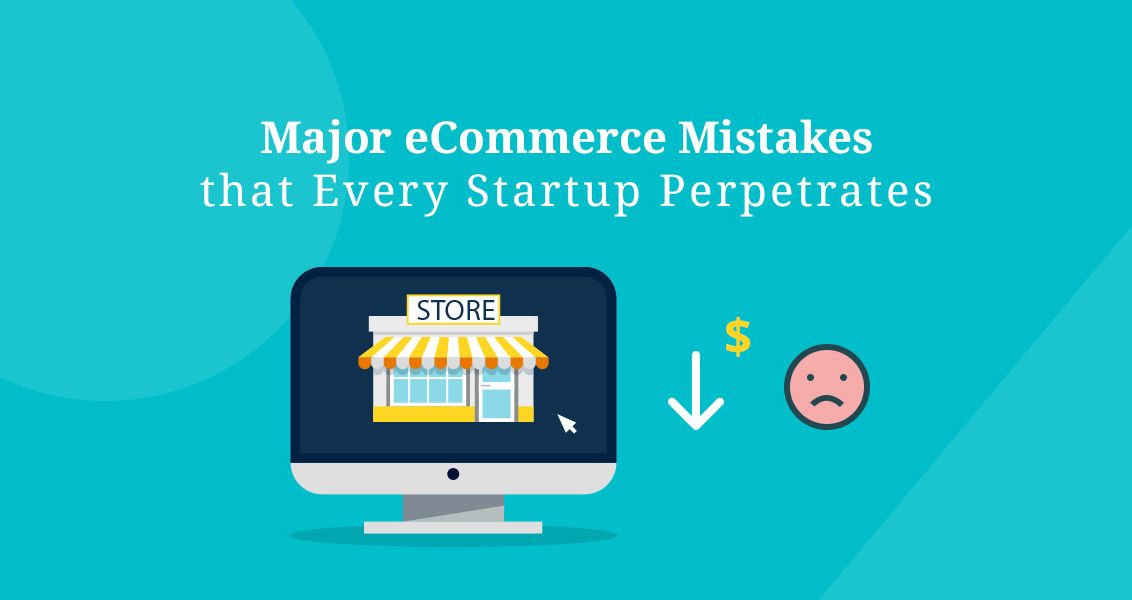 Major eCommerce Mistakes that Every Startup Perpetrates