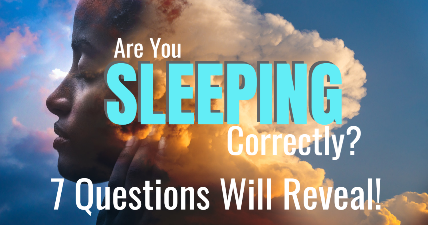 Are You Sleeping Correctly? 7 Simple Questions Can Help You Find Out!